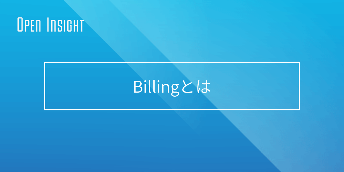 Billingとは - Open Insight 用語集：ビジネスに必要な用語をワンストップで紹介