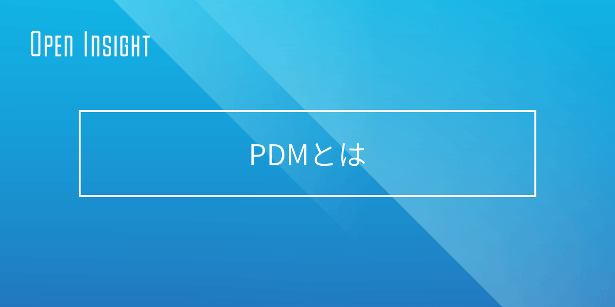 PDMとは - Open Insight 用語集：ビジネスに必要な用語をワンストップで紹介