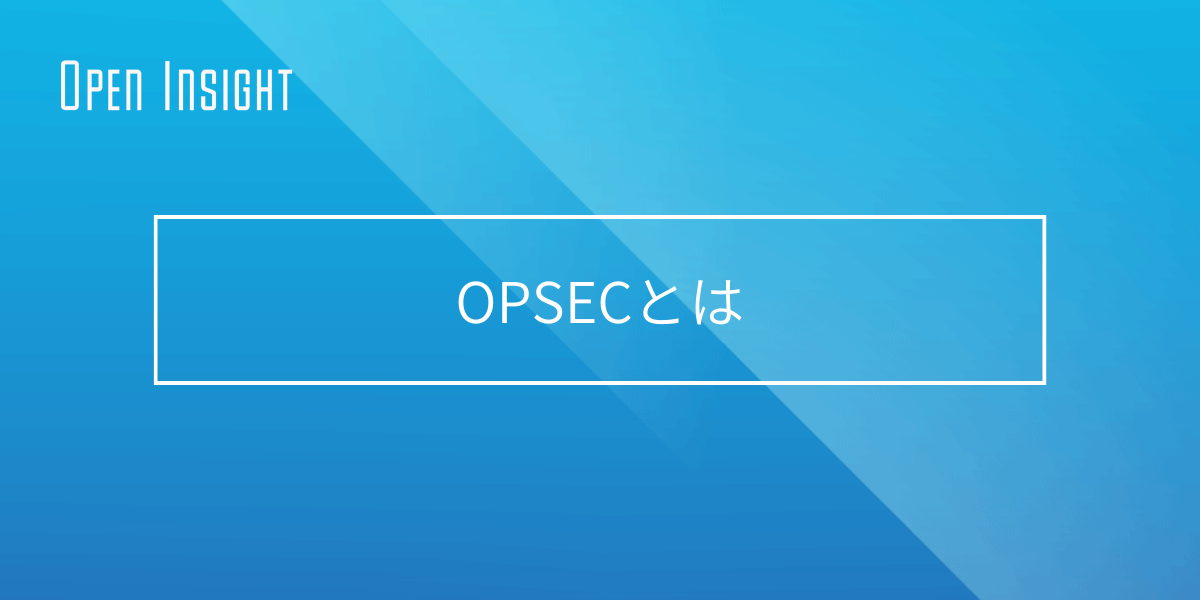 OPSECとは - Open Insight 用語集：ビジネスに必要な用語をワンストップで紹介