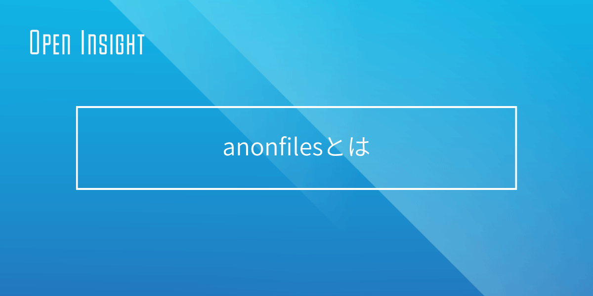 anonfilesとは - Open Insight 用語集：ビジネスに必要な用語をワンストップで紹介