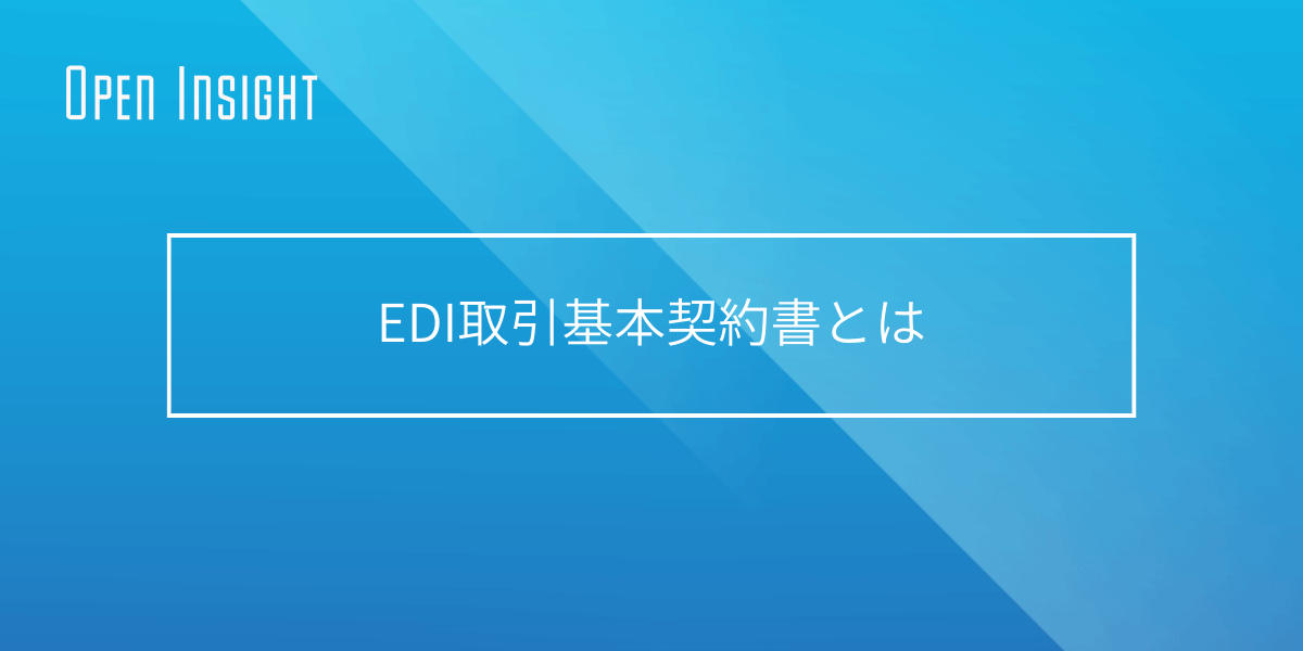 EDI取引基本契約書とは - Open Insight 用語集：ビジネスに必要な用語をワンストップで紹介